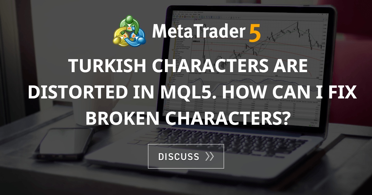Turkish characters are distorted in mql5. how can i fix broken characters? - Fundamental Trading ...