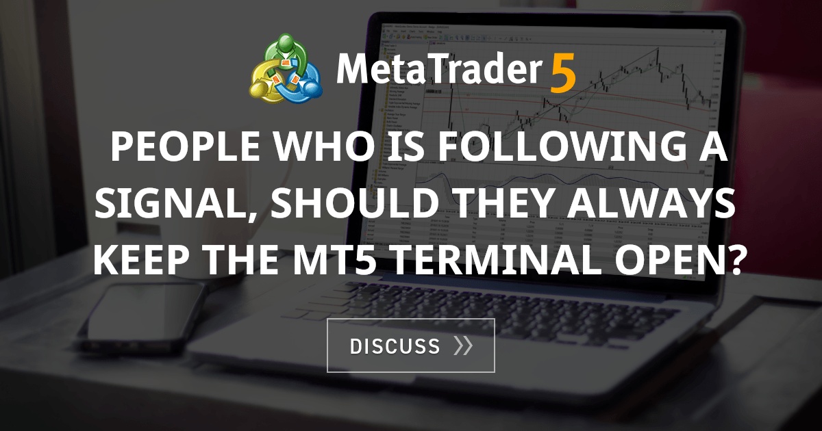 People Who Is Following A Signal Should They Always Keep The Mt5 Terminal Open Mt5 General 