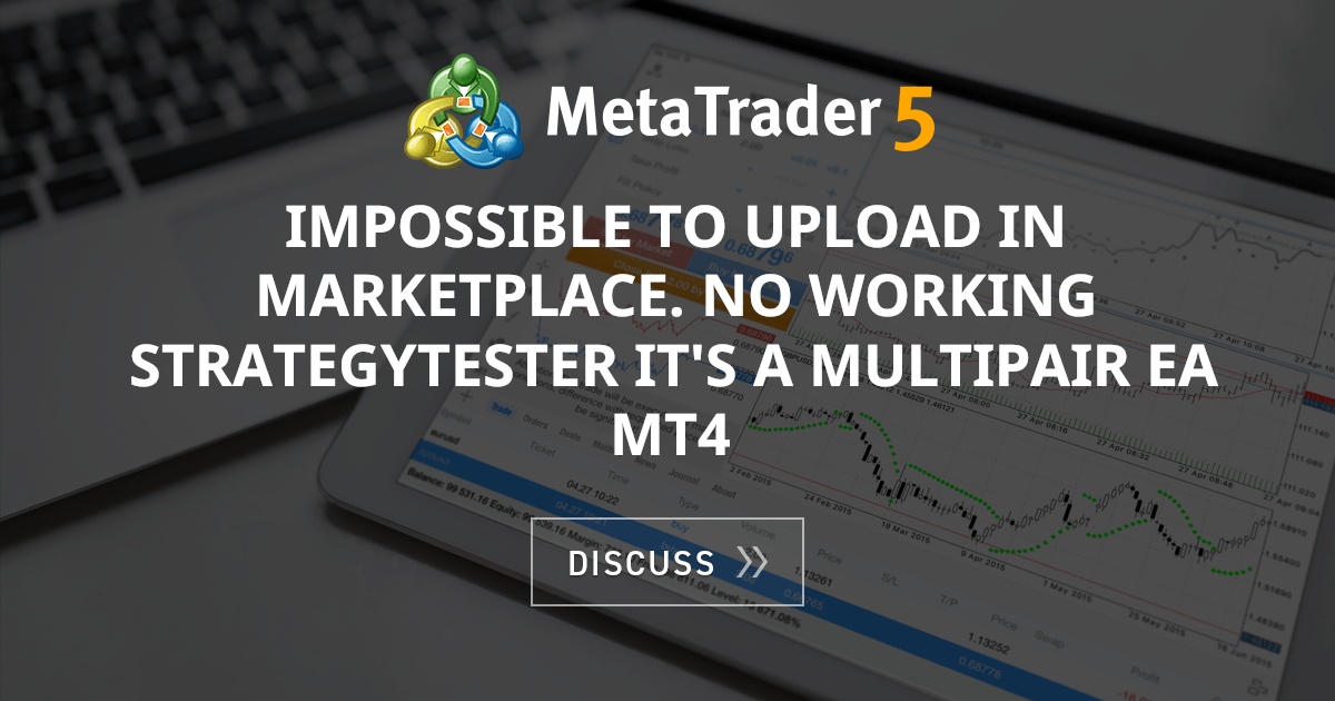 Impossible To Upload In Marketplace No Working Strategytester Its A Multipair Ea Mt4