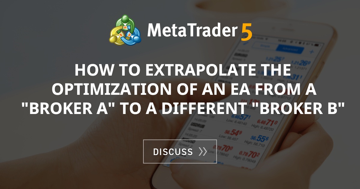 How to extrapolate the optimization of an EA from a "Broker A" to a different "Broker B ...