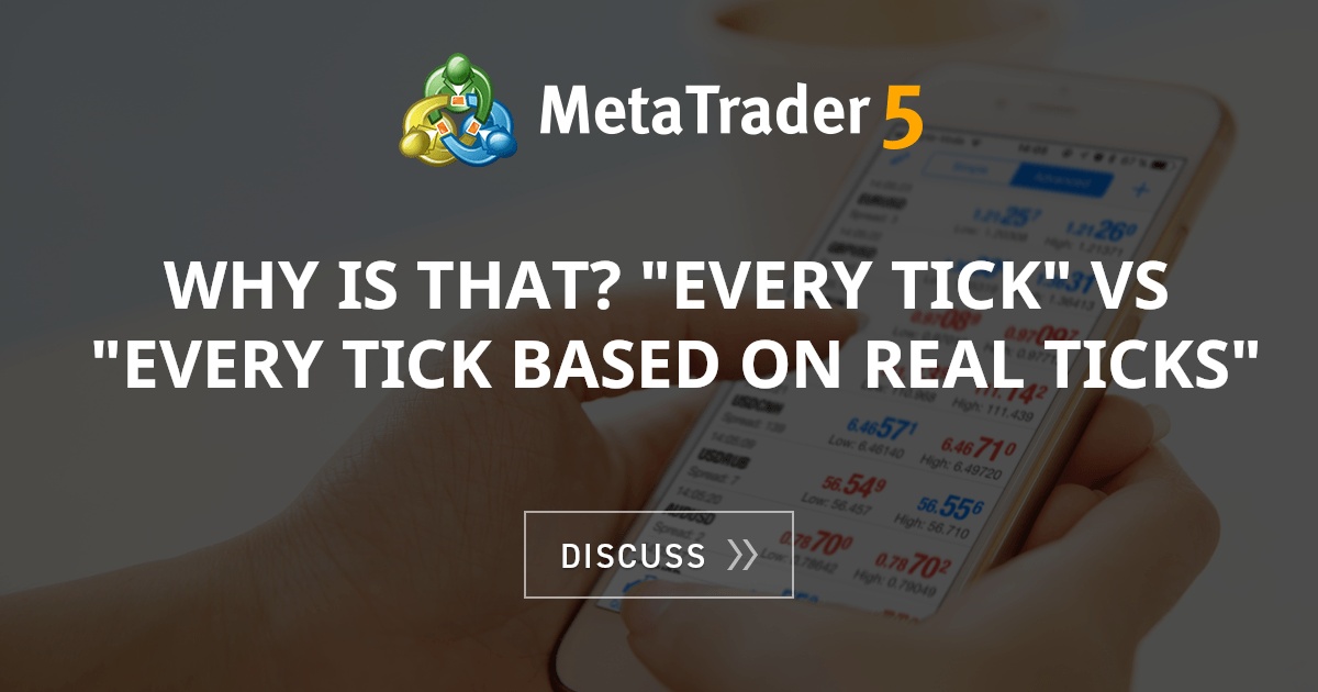 Why is that? "every tick" vs "every tick based on real ticks" - MT5 - Expert Advisors and ...