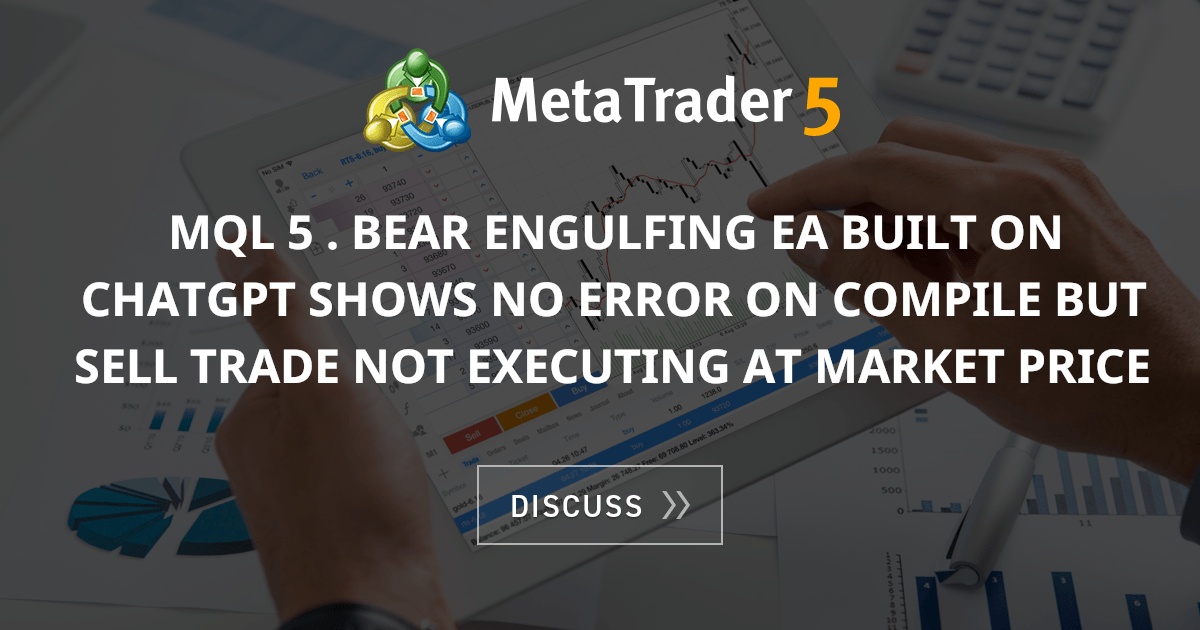 MQL 5 . bear engulfing EA built on ChatGpt shows no error on compile but sell trade not ...