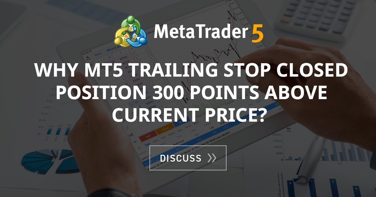 Why Mt5 Trailing Stop Closed Position 300 Points Above Current Price Trailing Stop General 