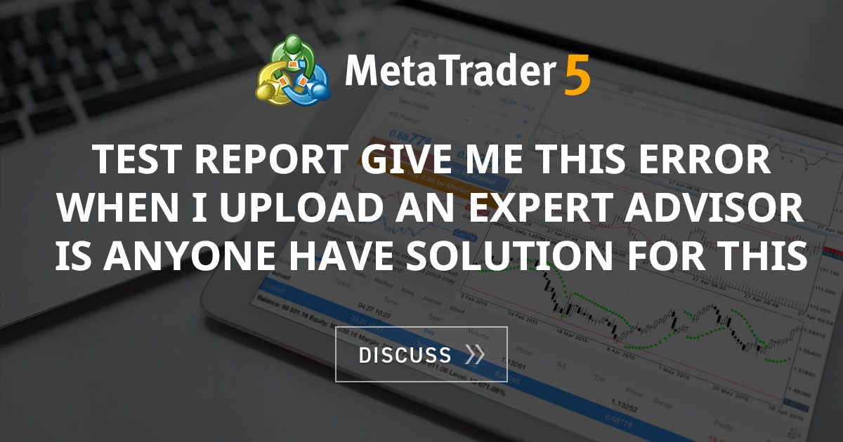 Test Report Give Me This Error When I Upload An Expert Advisor Is Anyone Have Solution For This