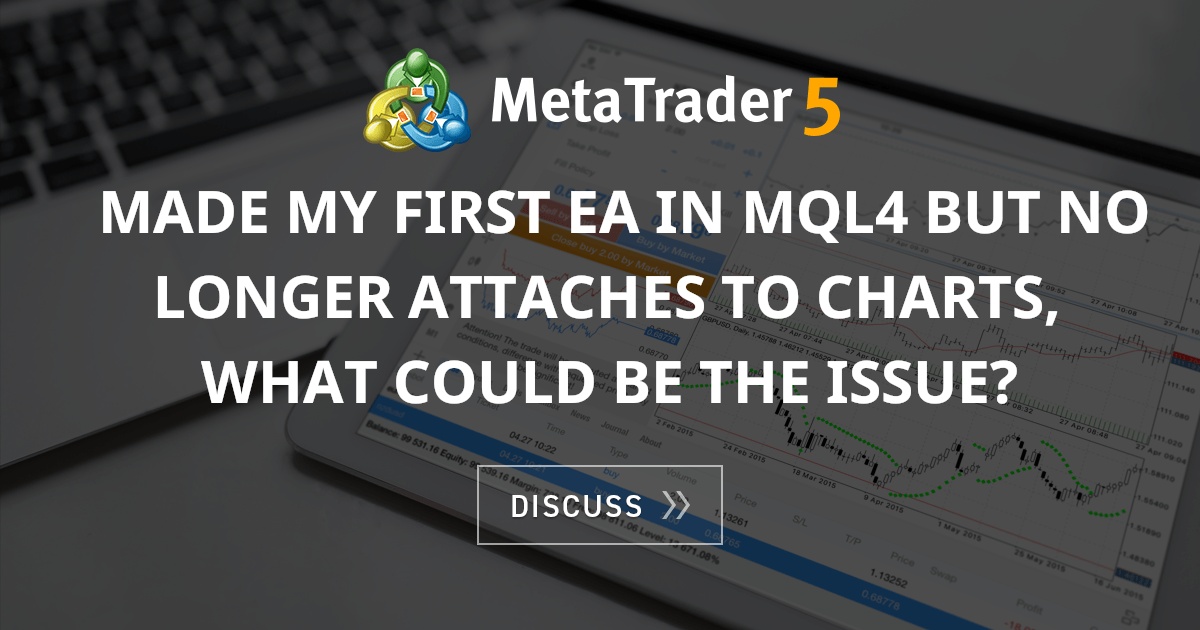 Made my first EA in MQL4 but no longer attaches to charts, what could be the issue? - Robotic ...
