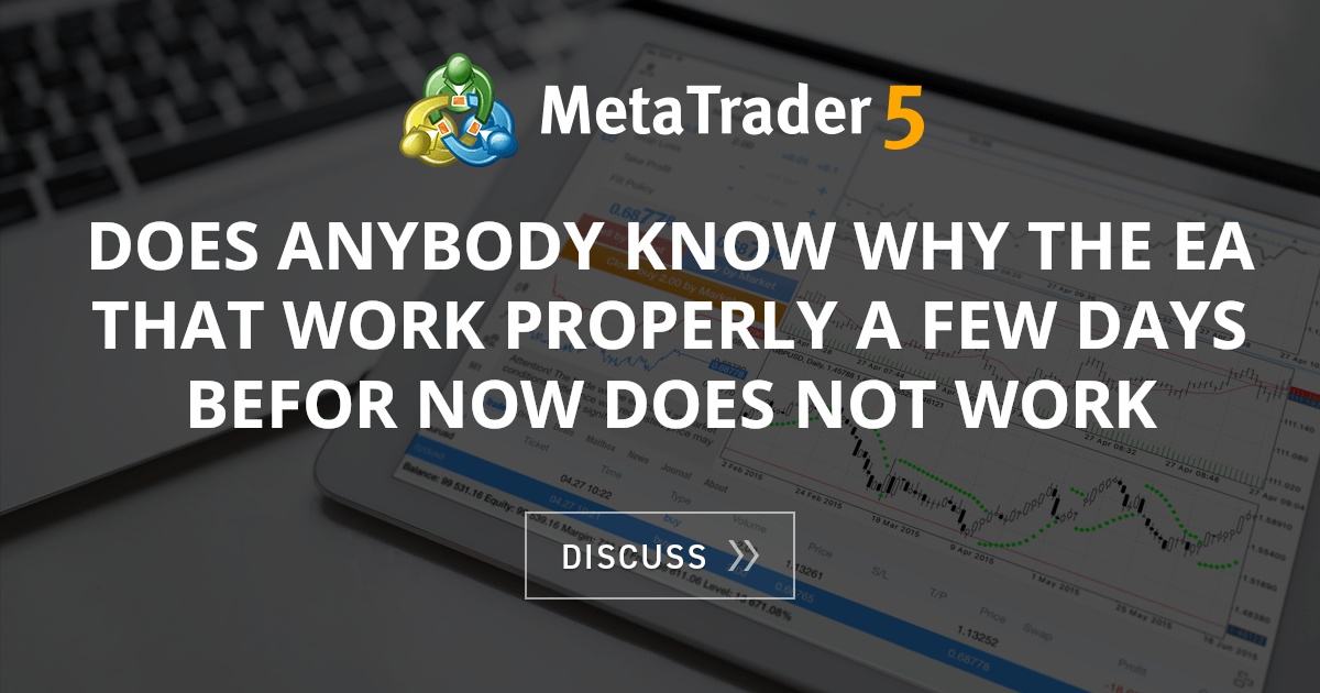 Does Anybody Know Why The Ea That Work Properly A Few Days Befor Now Does Not Work Mt4 Mql4 