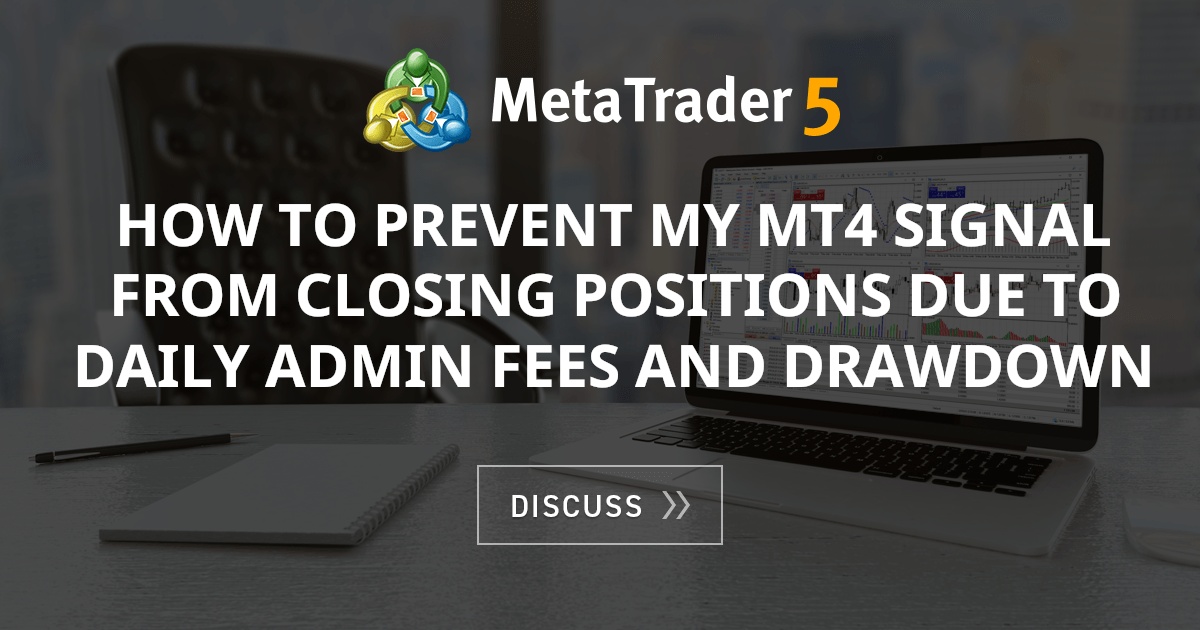 How to Prevent My MT4 Signal from Closing Positions Due to Daily Admin Fees and Drawdown ...