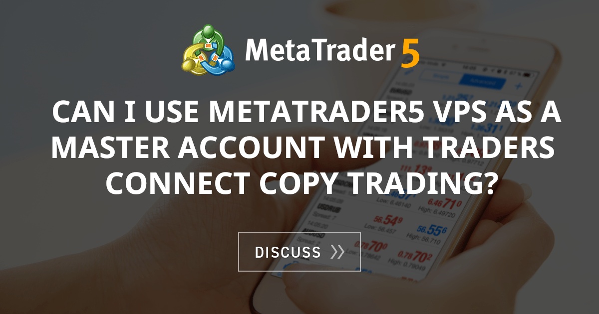 Can I Use Metatrader5 Vps As A Master Account With Traders Connect Copy Trading Trading 