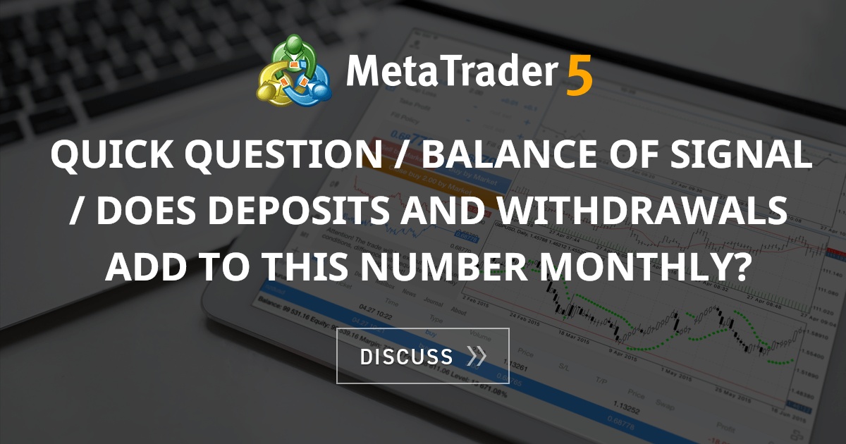 quick question / balance of signal / does deposits and withdrawals add to this number monthly ...