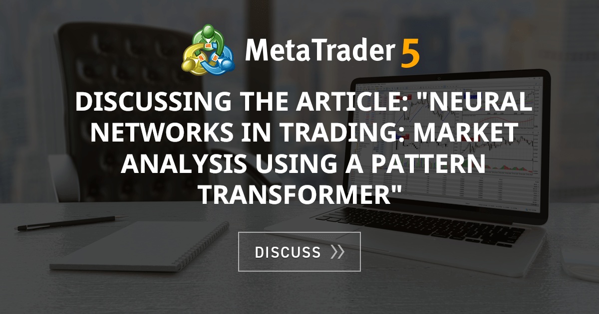 Discussing the article: "Neural Networks in Trading: Market Analysis Using a Pattern Transformer ...