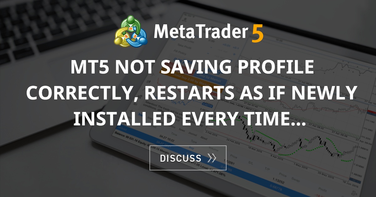 mt5 not saving profile correctly, restarts as if newly installed every time... - MT4 - General ...