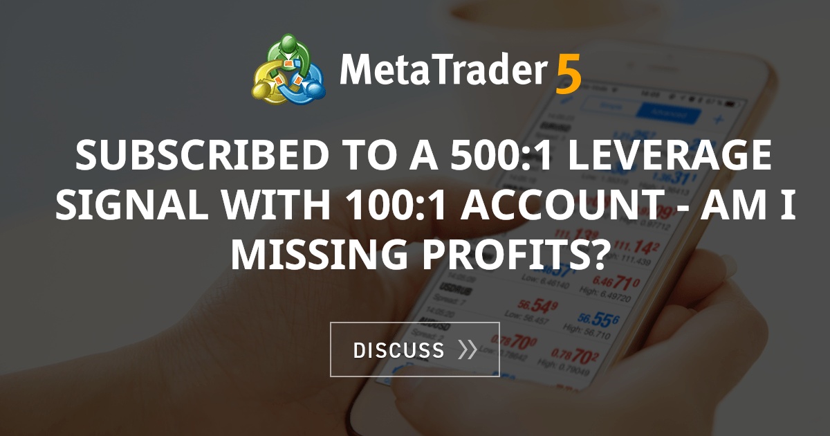 Subscribed to a 500:1 leverage signal with 100:1 account - Am I missing profits? - Trading ...