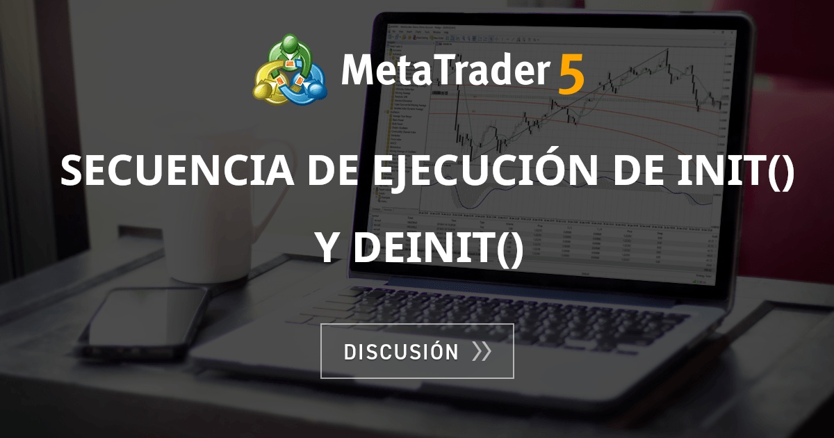 Secuencia de ejecución de Init() y DeInit() - Discusión general - Foro de trading algorítmico MQL5