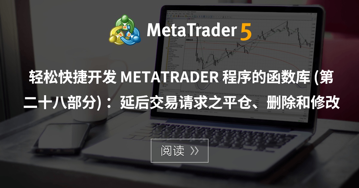 轻松快捷开发 Metatrader 程序的函数库 第 二十八部分 ：延后交易请求之平仓、删除和修改 Mql5文章