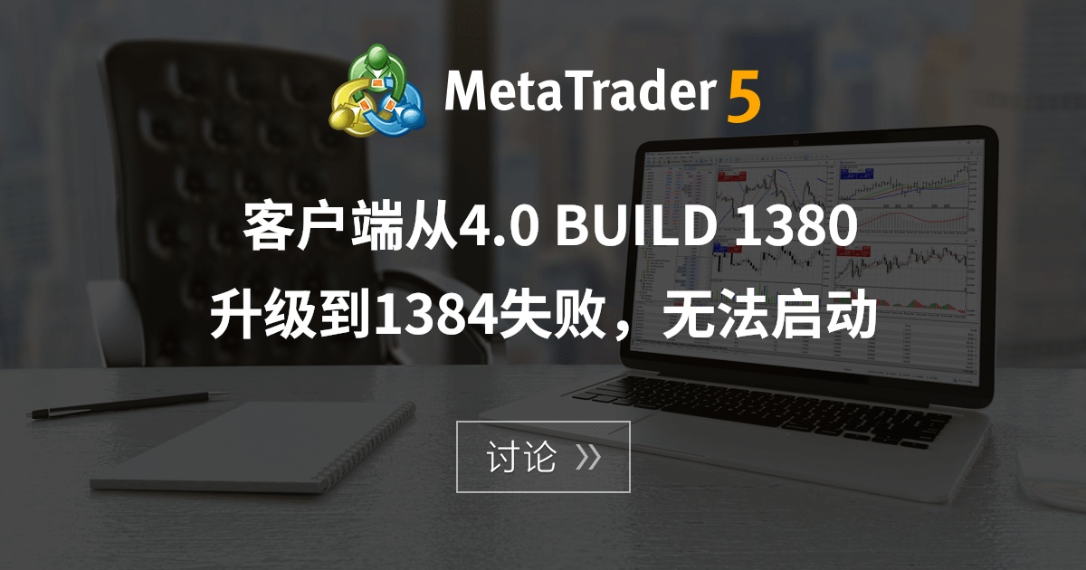 客户端从40 Build 1380 升级到1384失败，无法启动 Mql4和metatrader 4 Mql4 算法交易论坛