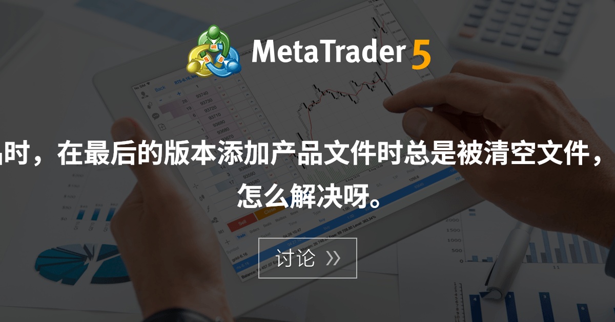 【求助】我在市场上发布新产品时，在最后的版本添加产品文件时总是被清空文件，无法上传成功，请问有遇到的吗？ 怎么解决呀。 一般 Mql5