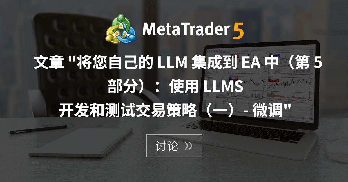 文章 将您自己的 Llm 集成到 Ea 中（第 5 部分）：使用 Llms 开发和测试交易策略（一） 微调 文章，程序库评论 Mql5 算法交易论坛